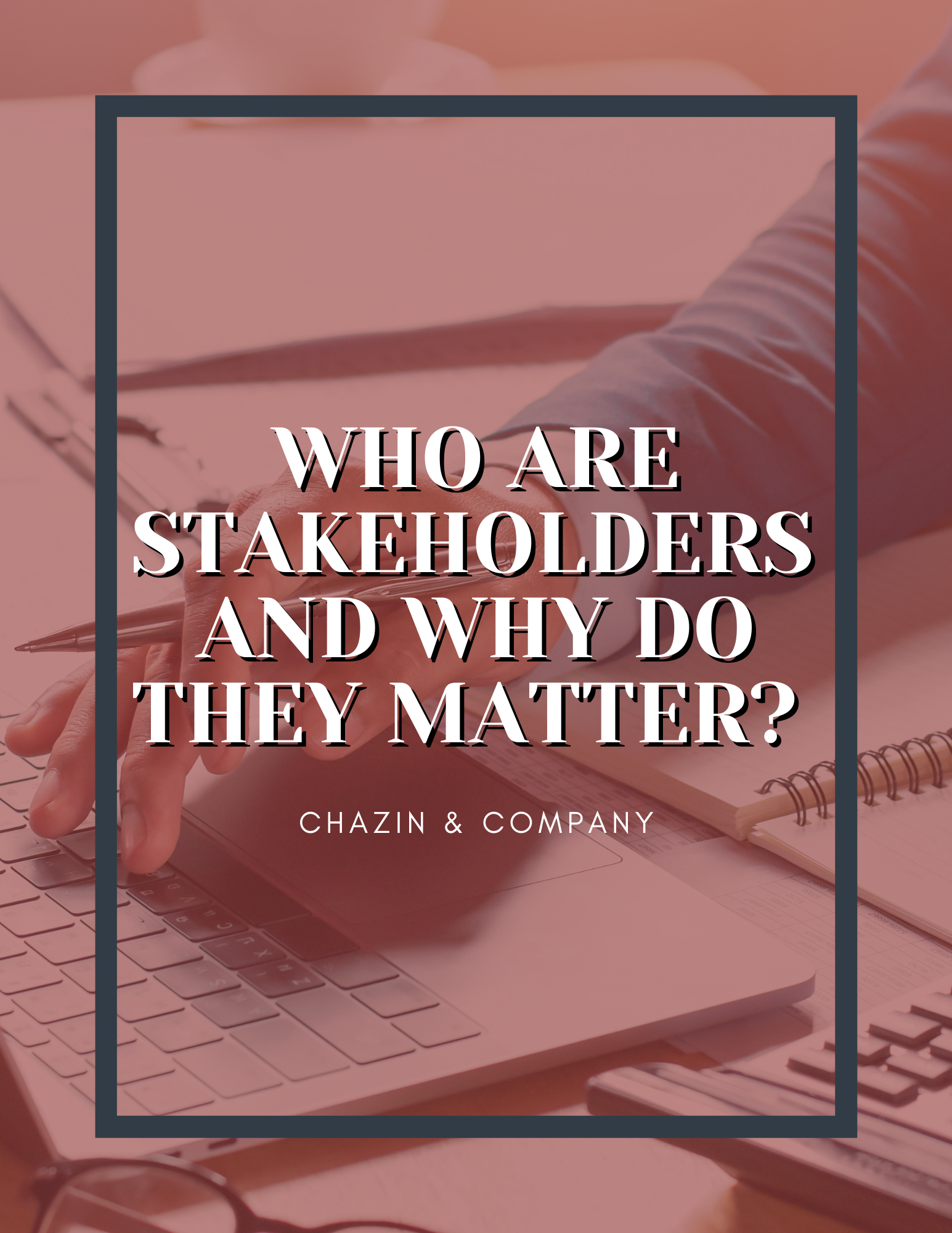 Who Are Stakeholders and Why Do They Matter? | Chazin & Company